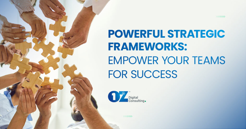 Empowering Your Teams for Success: Crafting a Cohesive Strategic Framework - OZ Digital, LLC